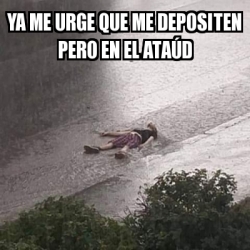 Meme Personalizado - Ya me urge que me depositen pero en el ataÃºd ...