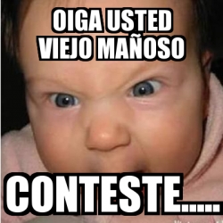 Meme Bebe furioso - oiga usted viejo maÃ±oso CONTESTE..... - 31461870