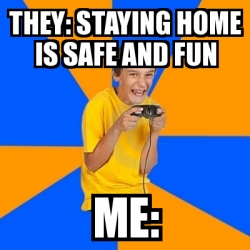 Meme Annoying Gamer Kid - they: staying home is safe and fun me: - 31462076