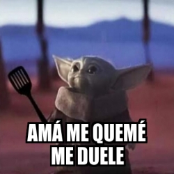Meme Personalizado - AmÃ¡ me quemÃ© me duele - 31462163