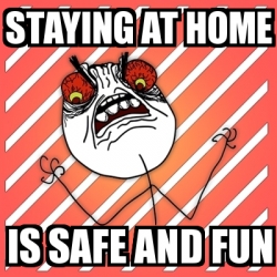 Meme I Hate - staying at home is safe and fun - 31462225