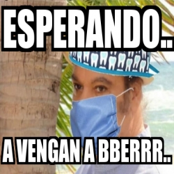 Meme Personalizado - Esperando.. A vengan a bberrr.. - 31462532