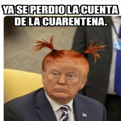 Meme Personalizado - ya se perdio la cuenta de la cuarentena. - 31462691