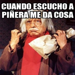 Meme Personalizado - cuando escucho a piÃ±era me da cosa - 31463035