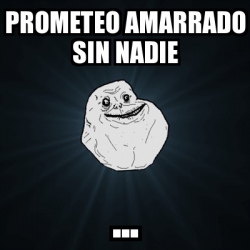 Meme Forever Alone - pROMETEO AMARRADO SIN NADIE ... - 31463464