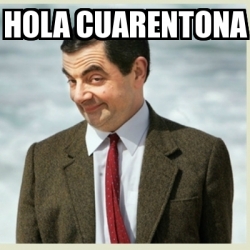 Meme Mr Bean - Hola cuarentona - 31463846