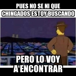 Meme Personalizado - Pues no se ni que chingados estoy buscando Pero lo ...