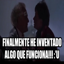 Meme Personalizado - Finalmente he inventado algo que funciona!!! :'u ...