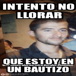 Meme Personalizado - intento no llorar que ESTOY en un bautizo - 31465644