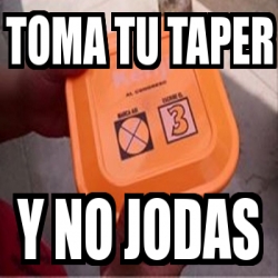 Meme Personalizado - TOMA TU TAPER Y NO JODAS - 31466657