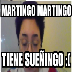 Meme Personalizado - martingo martingo tiene sueÃ±ingo :( - 31468234