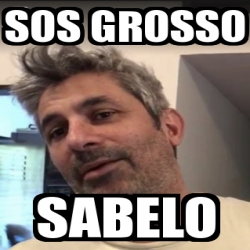 Meme Personalizado - Sos grosso SABELO - 31468294