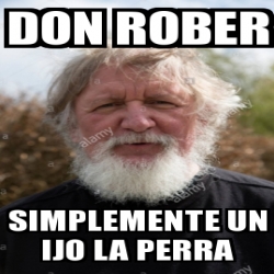Meme Personalizado - don rober simplemente un ijo la perra - 31468756