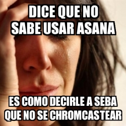 Meme Problems - dice que no sabe usar asana es como decirle a seba que ...