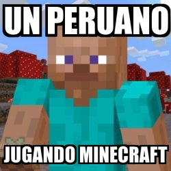 Meme Personalizado - Un peruano jugando minecraft - 31470679