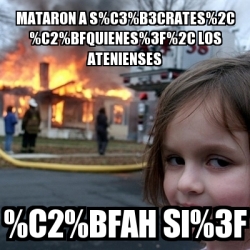 Meme Disaster Girl - Mataron a S%C3%B3crates%2C %C2%BFquienes%3F%2C los ...