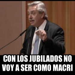 Meme Personalizado - con los jubilados no voy a ser como Macri - 31473663