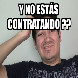 Meme Personalizado - Y no estÃ¡s contratando ?? - 31473863