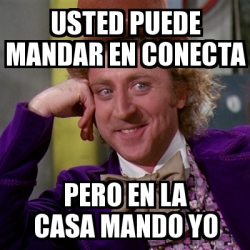 Meme Willy Wonka - Usted puede mandar En conecta pero en la casa mando ...