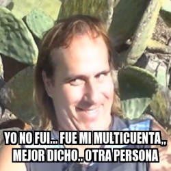 Meme Personalizado - yo no fui... fue mi multicuenta,, mejor dicho.. otra persona - 31475880