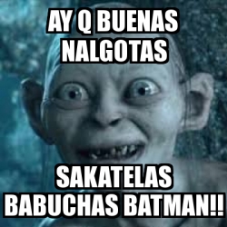 Meme Personalizado - ay q buenas nalgotas sakatelas babuchas batman ...