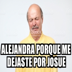 Meme Personalizado - Alejandra porque me dejaste por Josue - 31476091