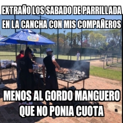 Meme Personalizado - ExtraÃ±o los sabado de parrillada en la cancha con ...