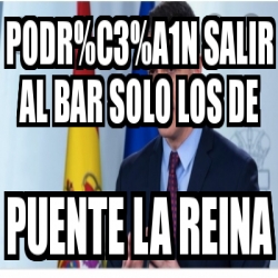 Meme Personalizado - Podr%C3%A1n salir al bar solo los de Puente la ...
