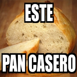 Meme Personalizado - este pan casero - 31478735