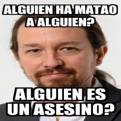 Meme Personalizado - Alguien ha matao a alguien? Alguien es un asesino ...