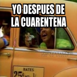 Meme Personalizado - YO DESPUES DE LA CUARENTENA - 31480093