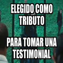 Meme Personalizado - elegido como tributo Para tomar una testimonial ...