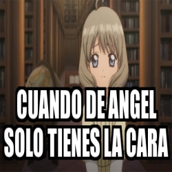 Meme Personalizado - Cuando de angel solo tienes la cara - 31481359