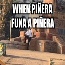 Meme Personalizado - When piÃ±era funa a piÃ±era - 31481427