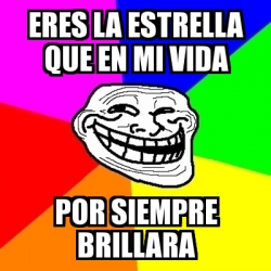 Meme Troll - Eres la estrella que en mi vida Por siempre brillara ...