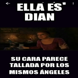 Meme Personalizado - Ella es Dian Su cara parece tallada por los mismos ...