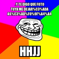 Meme Troll - .y te digo que foto tuya me dejar%C3%ADa as%C3%AD%F0%9F%A4 ...