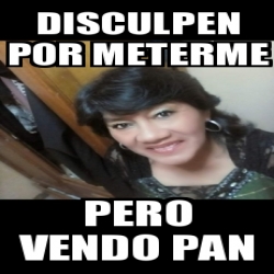 Meme Personalizado - Disculpen por meterme Pero vendo pan - 31482644
