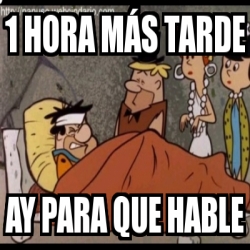 Meme Personalizado - 1 hora mÃ¡s tarde Ay para que hable - 31482844
