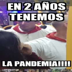 Meme Personalizado - En 2 aÃ±os tenemos La pandemia!!!! - 31484707