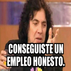 Meme Personalizado - Conseguiste un empleo honesto. - 31485027
