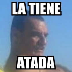 Meme Personalizado - LA TIENE ATADA - 31485360