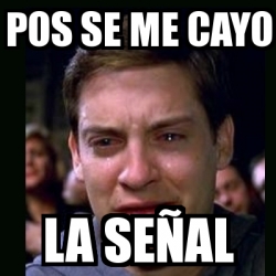 Meme crying peter parker - Pos se me cayo La seÃ±al - 31486241