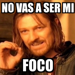 Meme Boromir - NO VAS A SER MI FOCO - 31486370