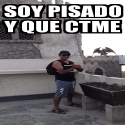 Meme Personalizado - soy pisado y que ctme - 31487674