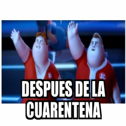 Meme Personalizado - DESPUES DE LA CUARENTENA - 31488621
