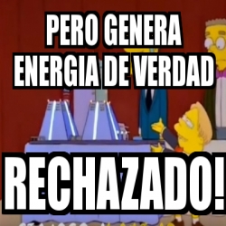 Meme Personalizado - pero genera energia de verdad rechazado! - 31489096