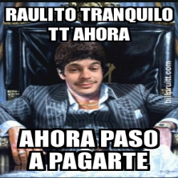 Meme Personalizado - Raulito tranquilo tt ahora Ahora paso a pagarte ...