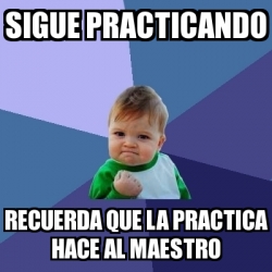 Meme Bebe Exitoso - sigue practicando recuerda que la practica hace al ...