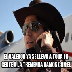Meme Personalizado - EL VALEDOR YA SE LLEVO A TODA LA GENTE A LA ...